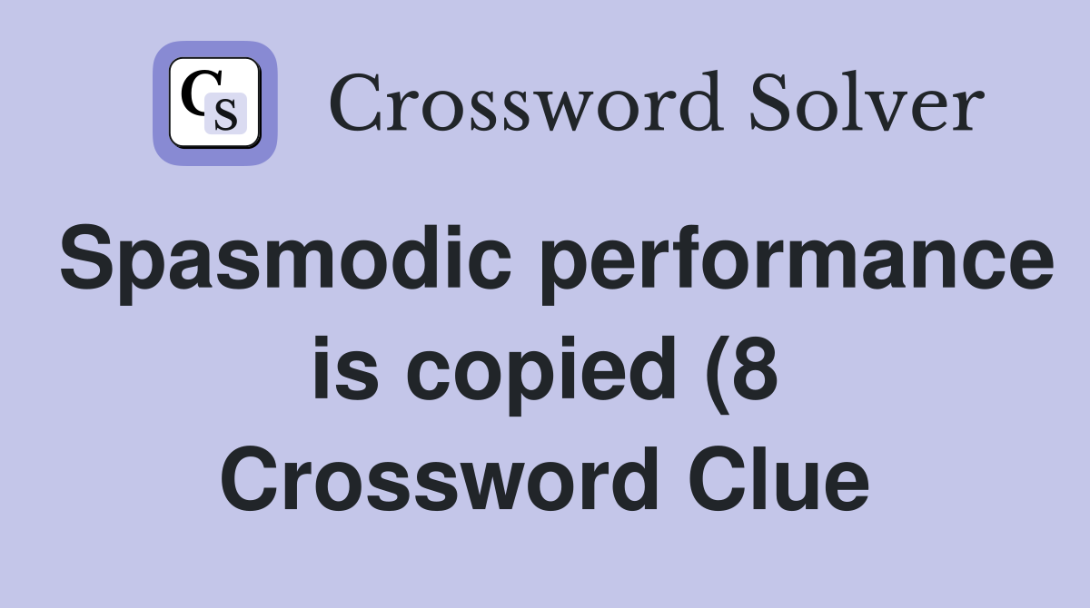 Spasmodic performance is copied (8) - Crossword Clue Answers ... Spasmodic performance is copied (8) - Crossword Clue Answers ...